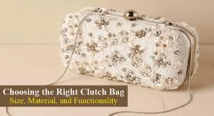 Choosing the Right Clutch Bag: Size, Material, and Functionality